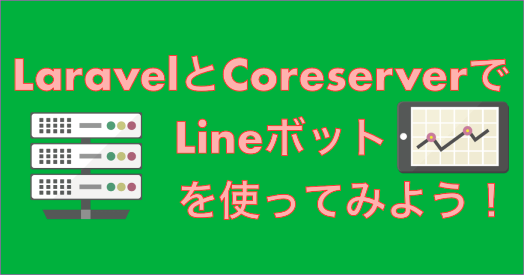 LaravelとCoreserverでLineボットを使ってみよう！｜もちのき研究所